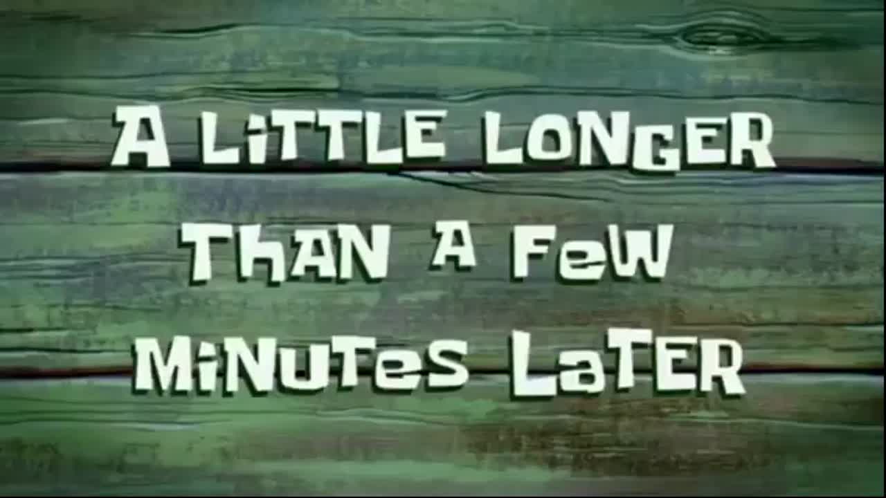 SpongeBob SquarePants - A little longer than a few minutes later ...